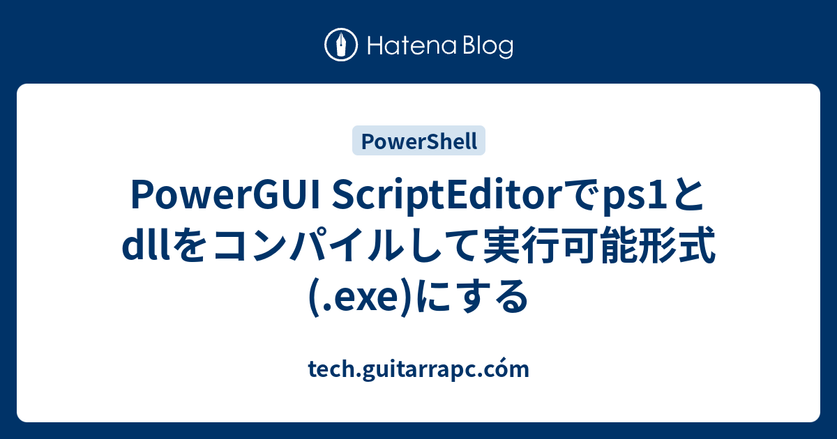 PowerGUI ScriptEditorでps1とdllをコンパイルして実行可能形式(.exe)にする - tech.guitarrapc.cóm