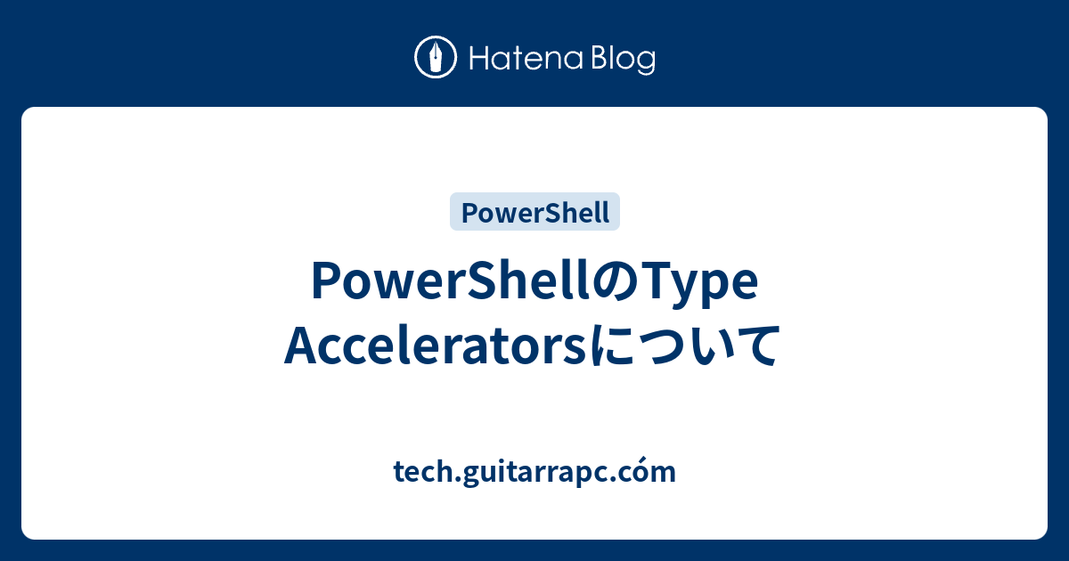 PowerShellのType Acceleratorsについて - tech.guitarrapc.cóm