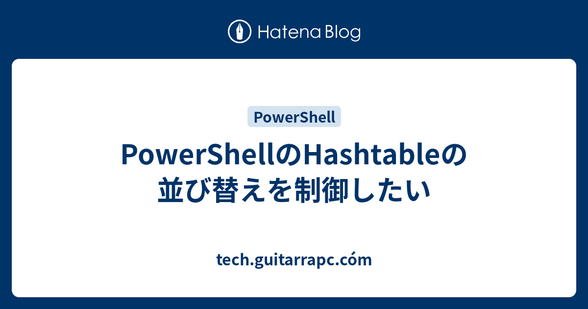 PowerShellのHashtableの並び替えを制御したい - tech.guitarrapc.cóm