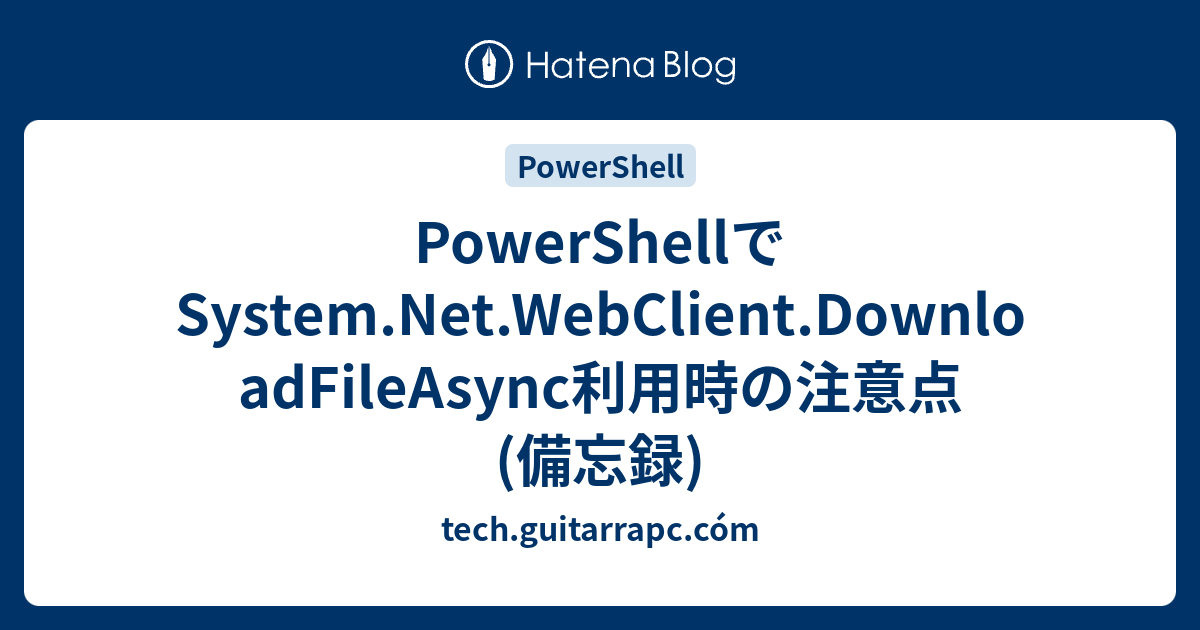 PowerShellでSystem.Net.WebClient.DownloadFileAsync利用時の注意点(備忘録) - tech ...