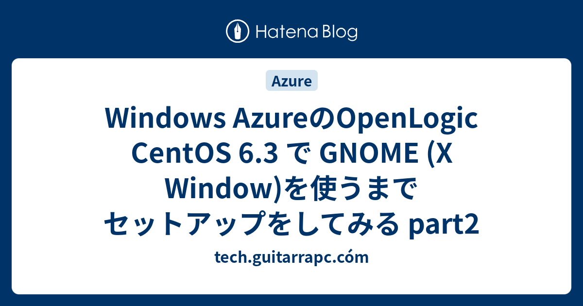 Windows AzureのOpenLogic CentOS 6.3 で GNOME (X Window)を使うまでセットアップをしてみる ...