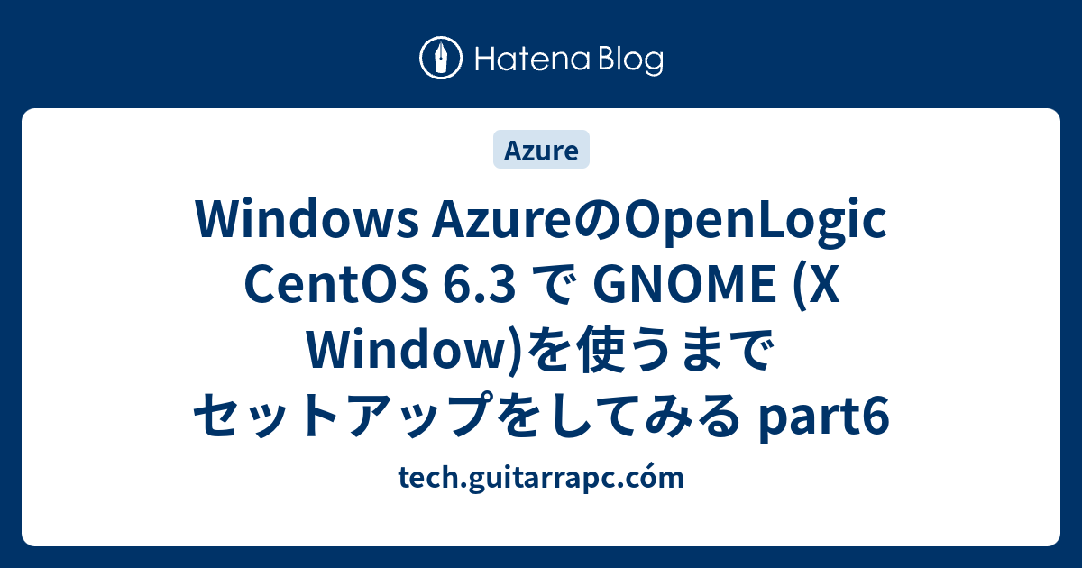 Windows AzureのOpenLogic CentOS 6.3 で GNOME (X Window)を使うまでセットアップをしてみる ...