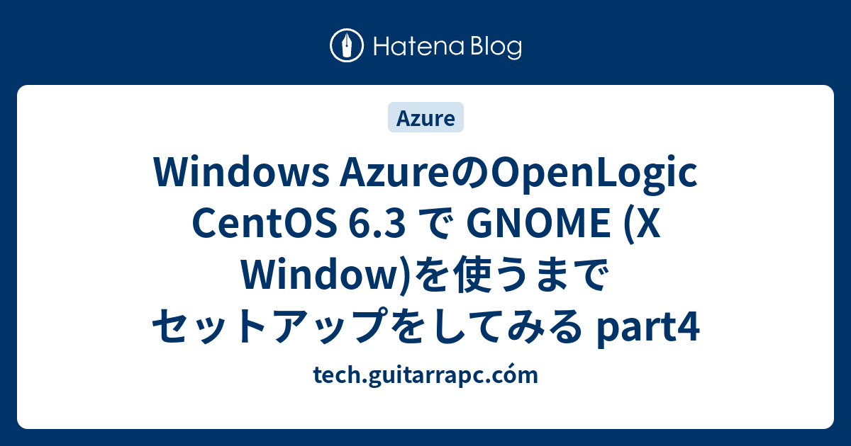 Windows AzureのOpenLogic CentOS 6.3 で GNOME (X Window)を使うまでセットアップをしてみる ...