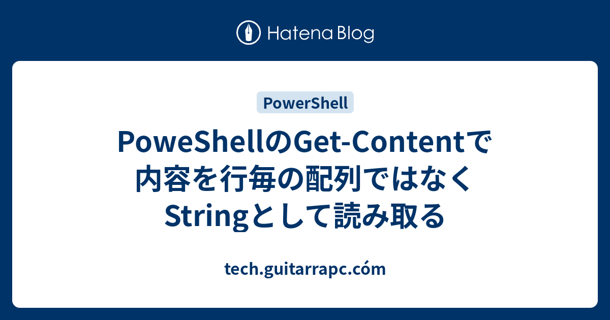 PoweShellのGet-Contentで内容を行毎の配列ではなくStringとして読み取る - tech.guitarrapc.cóm