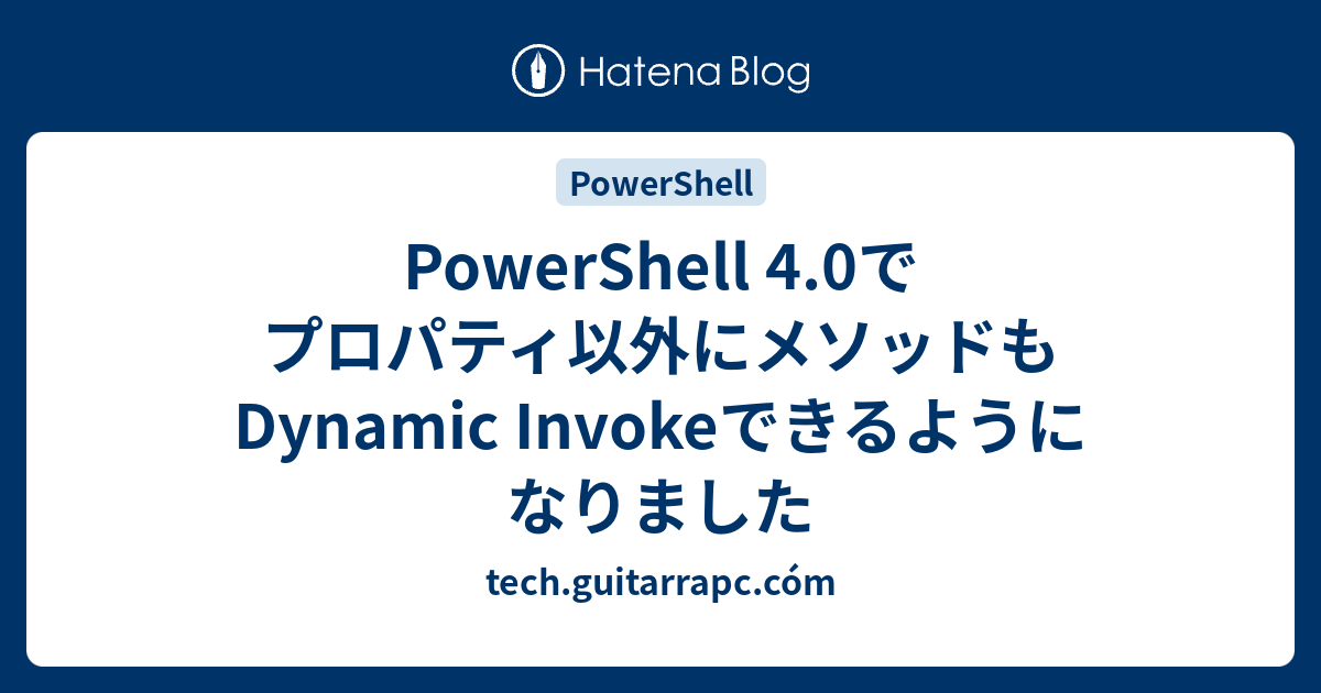 PowerShell 4.0でプロパティ以外にメソッドもDynamic Invokeできるようになりました - tech.guitarrapc.cóm