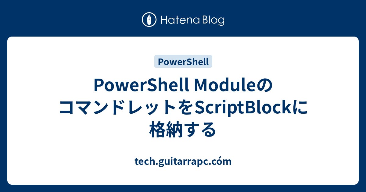 PowerShell ModuleのコマンドレットをScriptBlockに格納する - tech.guitarrapc.cóm