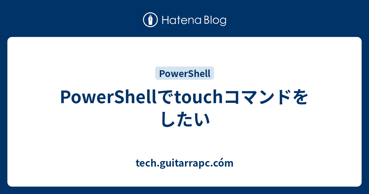 PowerShellでtouchコマンドをしたい - tech.guitarrapc.cóm