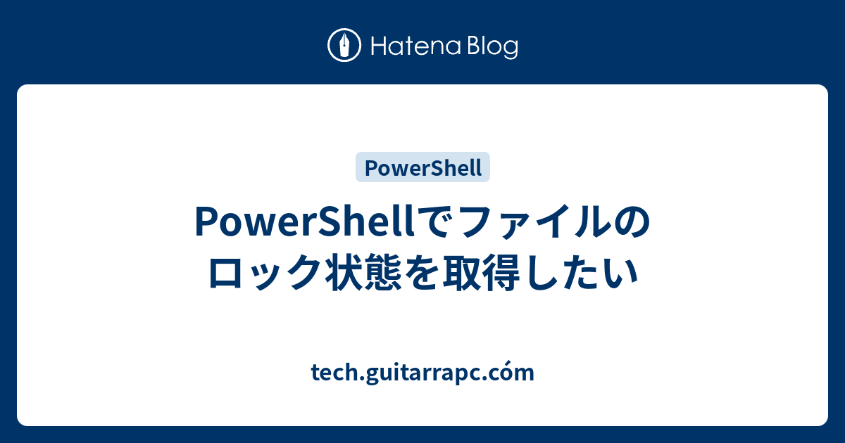 PowerShellでファイルのロック状態を取得したい - tech.guitarrapc.cóm