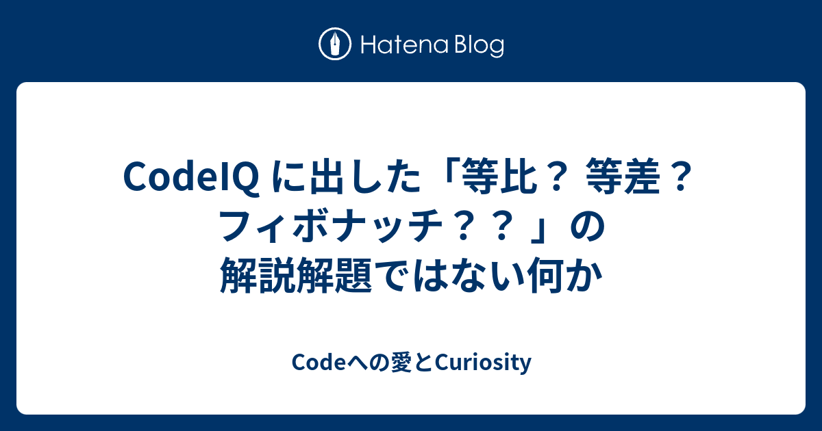 CodeIQ に出した「等比？ 等差？ フィボナッチ？？ 」の解説解題ではない何か - Codeへの愛とCuriosity