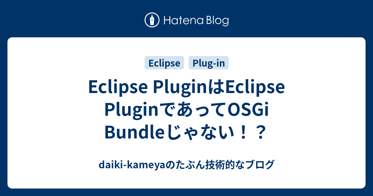 Eclipse PluginはEclipse PluginであってOSGi Bundleじゃない！？ - daiki-kameyaのたぶん技術的なブログ