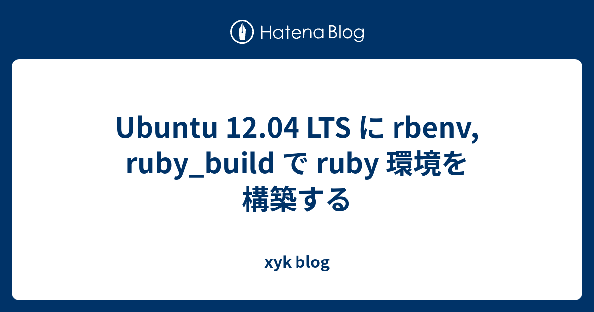 Ubuntu 12.04 LTS に rbenv, ruby_build で ruby 環境を構築する - xyk blog