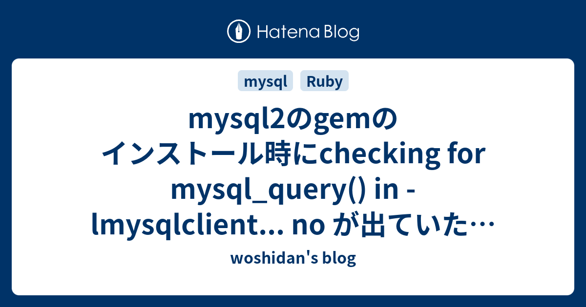 mysql2のgemのインストール時にchecking for mysql_query() in -lmysqlclient... no が出 ...