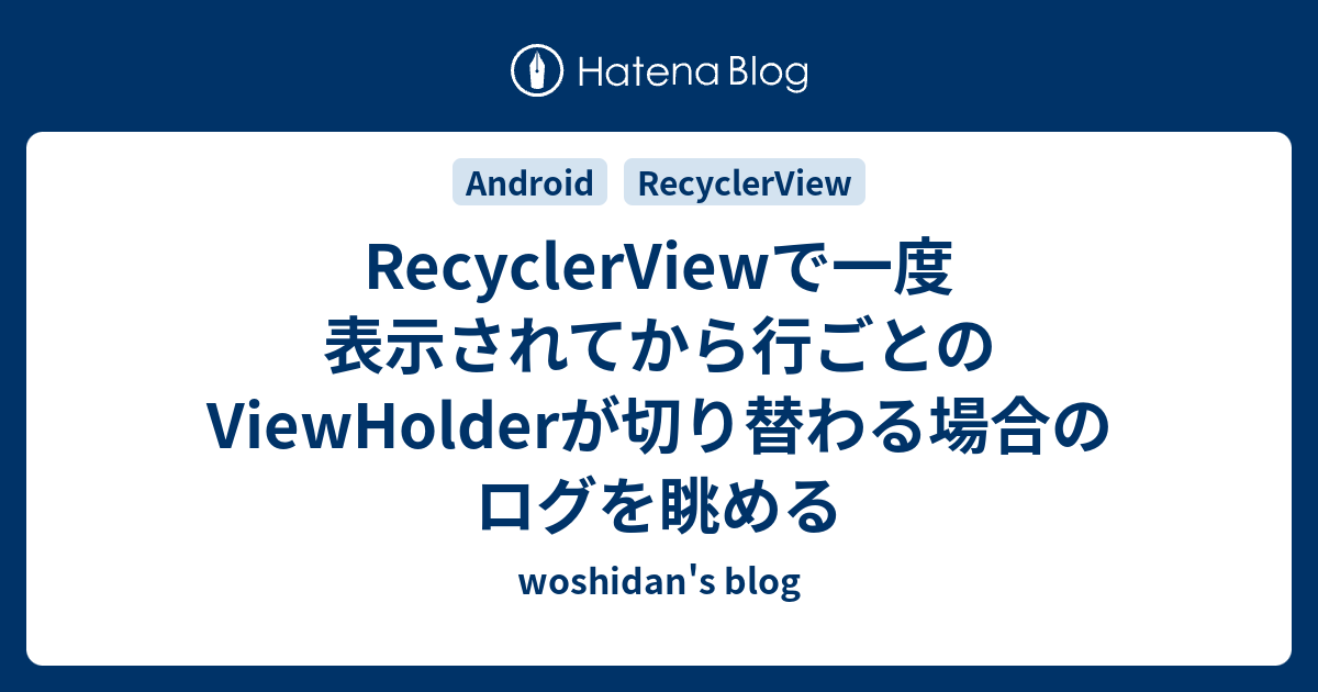 RecyclerViewで一度表示されてから行ごとのViewHolderが切り替わる場合のログを眺める - woshidan's blog