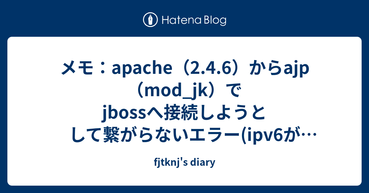 メモ：apache（2.4.6）からajp（mod_jk）でjbossへ接続しようとして繋がらないエラー(ipv6が原因) - fjtknj's diary