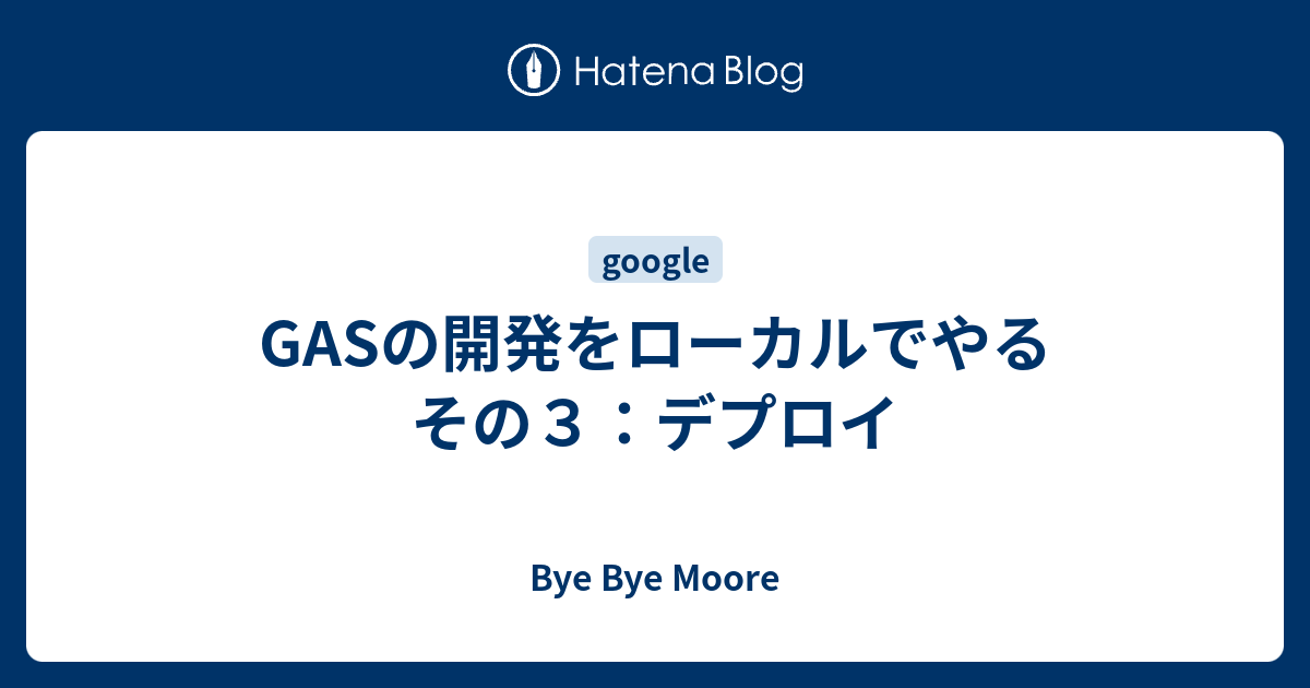 GASの開発をローカルでやる その3：デプロイ - Bye Bye Moore