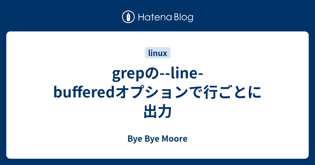 grepの--line-bufferedオプションで行ごとに出力 - Bye Bye Moore