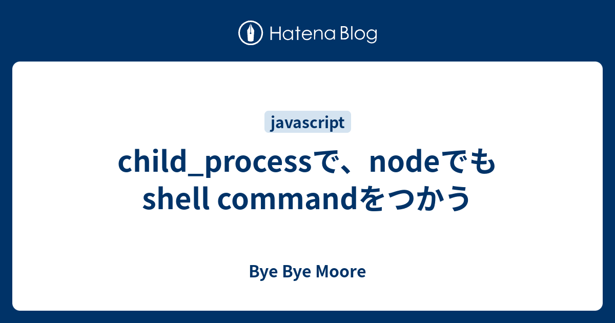 child_processで、nodeでもshell commandをつかう - Bye Bye Moore