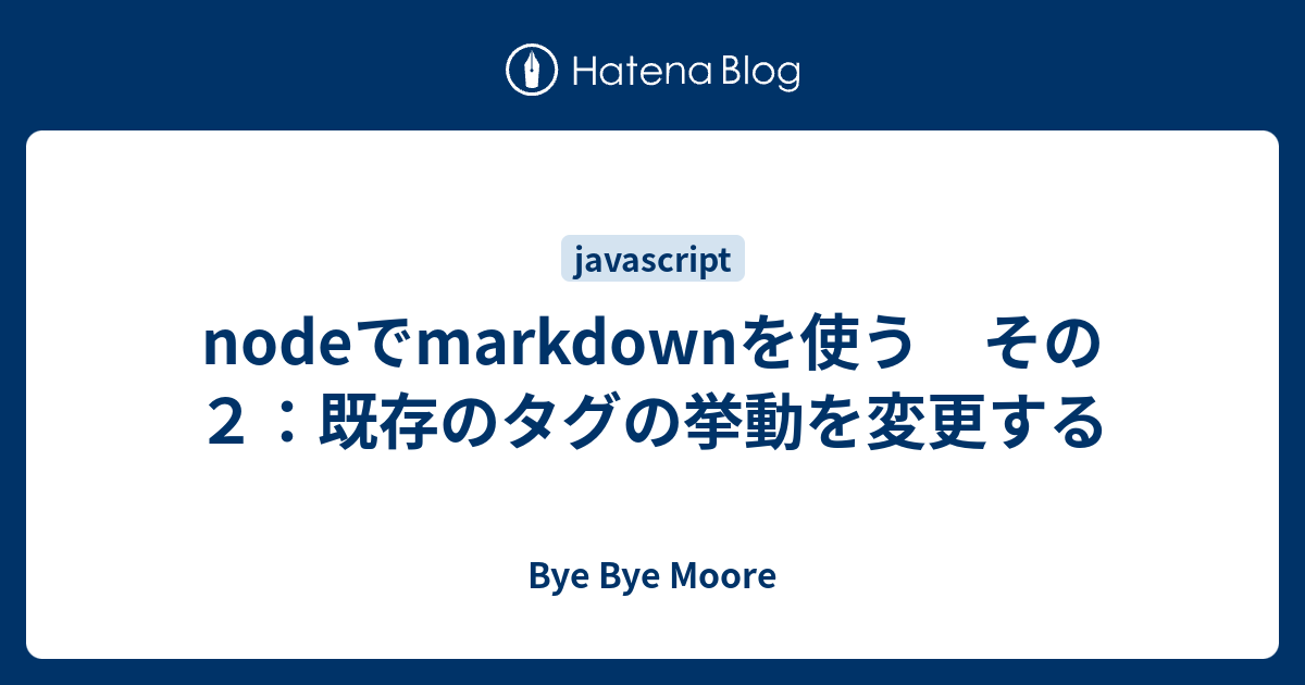 nodeでmarkdownを使う その2：既存のタグの挙動を変更する - Bye Bye Moore