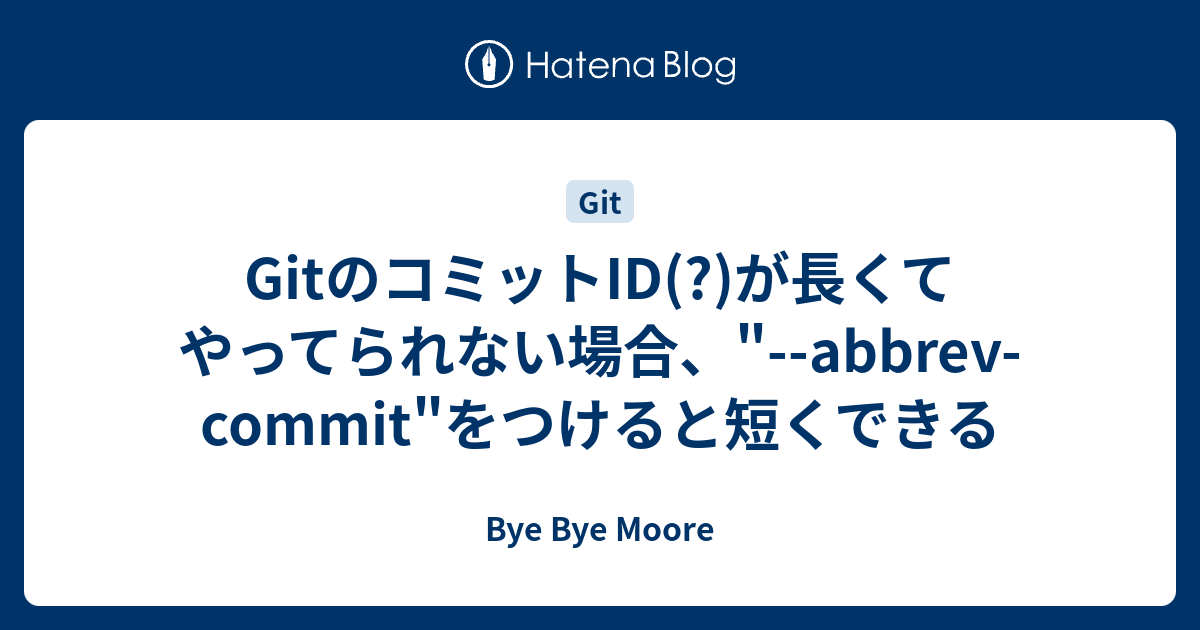 GitのコミットID(?)が長くてやってられない場合、"--abbrev-commit"をつけると短くできる - Bye Bye Moore
