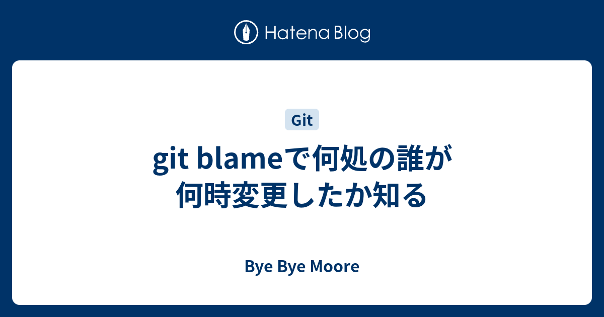 git blameで何処の誰が何時変更したか知る - Bye Bye Moore