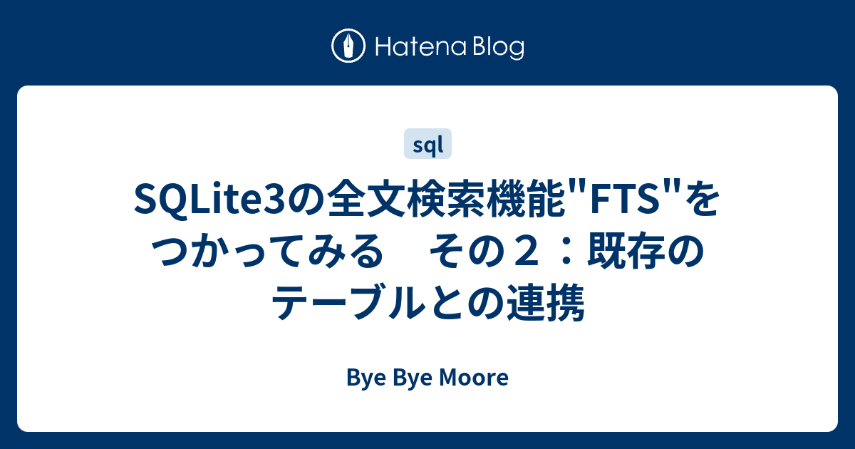 SQLite3の全文検索機能"FTS"をつかってみる その2：既存のテーブルとの連携 - Bye Bye Moore