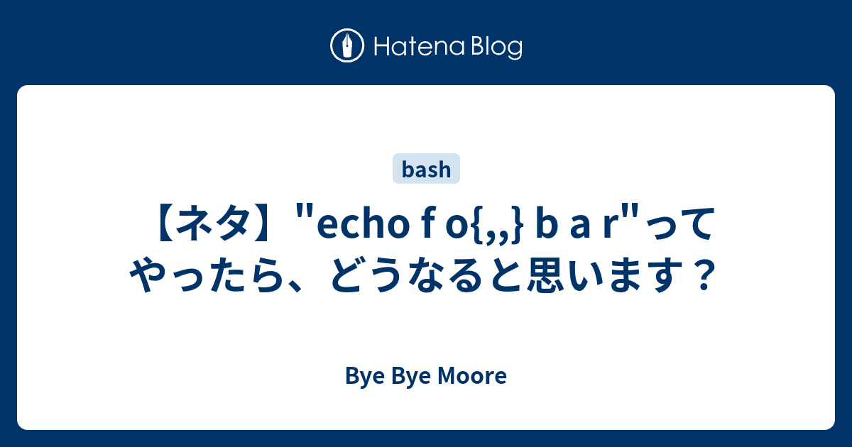 【ネタ】"echo f o{,,} b a r"ってやったら、どうなると思います？ - Bye Bye Moore