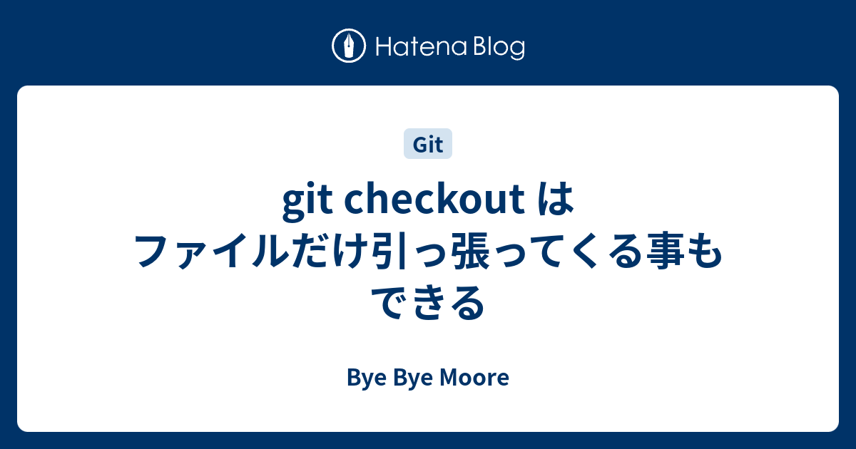 git checkout はファイルだけ引っ張ってくる事もできる - Bye Bye Moore