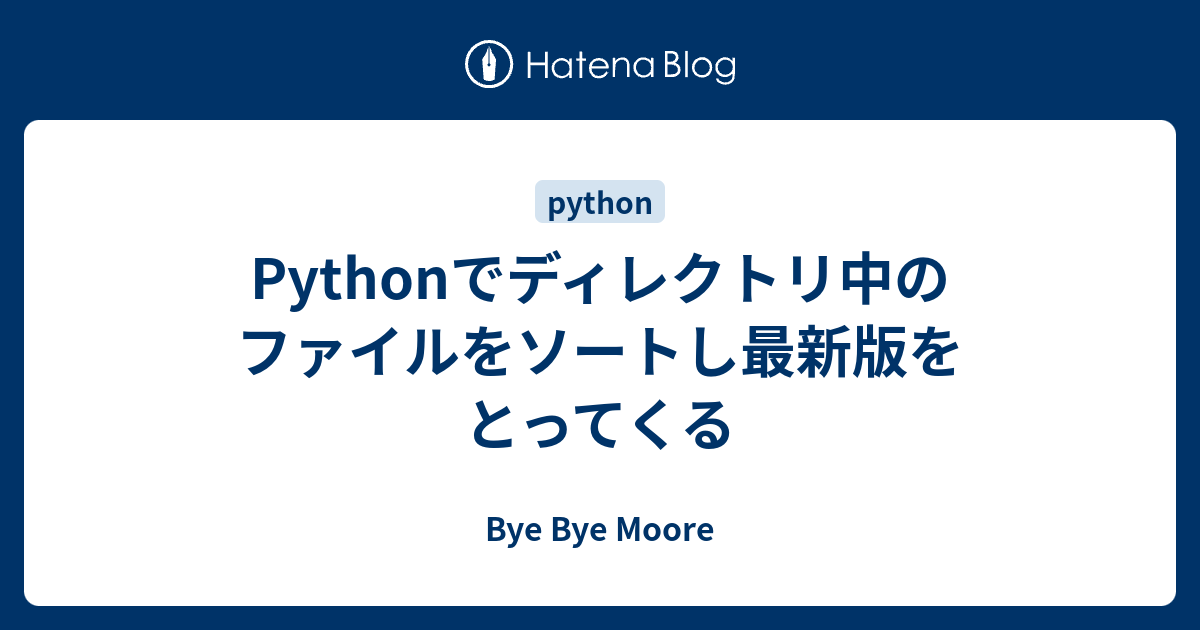 Pythonでディレクトリ中のファイルをソートし最新版をとってくる - Bye Bye Moore