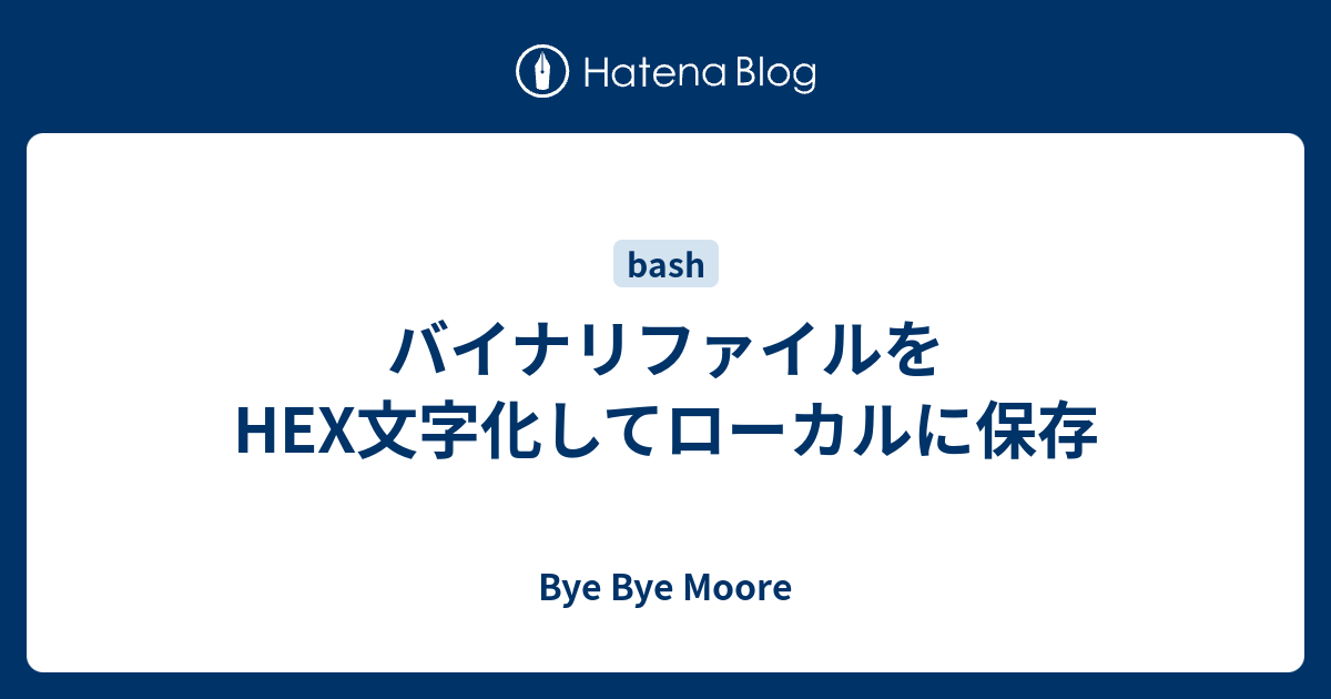 バイナリファイルをHEX文字化してローカルに保存 - Bye Bye Moore
