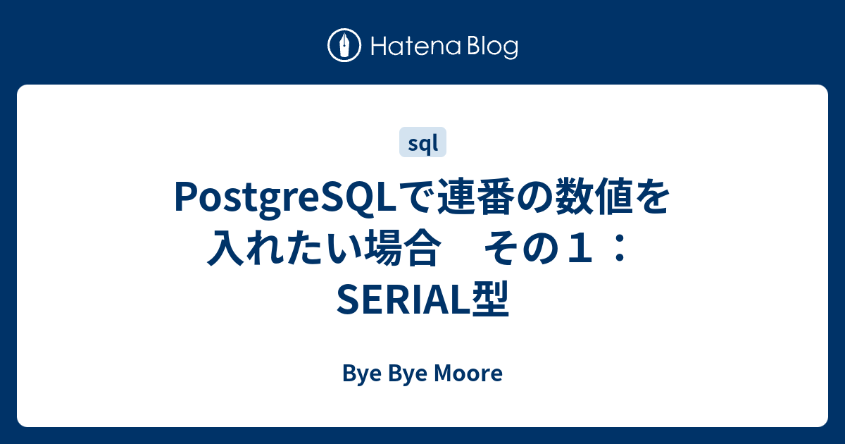 PostgreSQLで連番の数値を入れたい場合 その1：SERIAL型 - Bye Bye Moore
