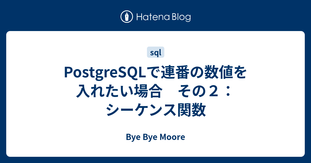 PostgreSQLで連番の数値を入れたい場合 その2：シーケンス関数 - Bye Bye Moore