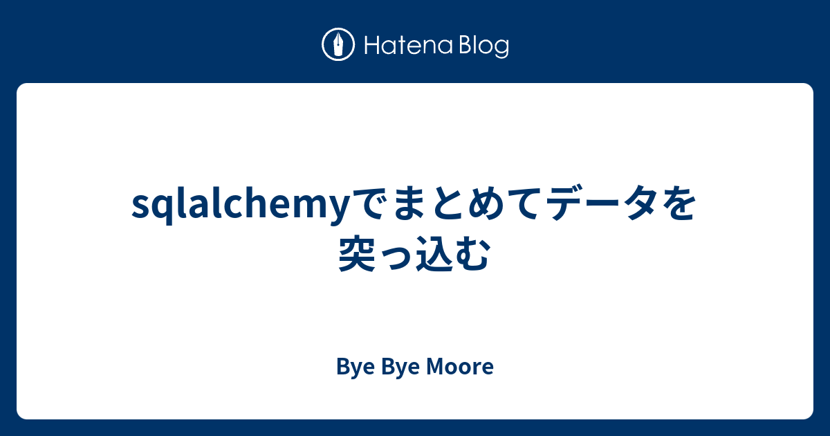 sqlalchemyでまとめてデータを突っ込む - Bye Bye Moore