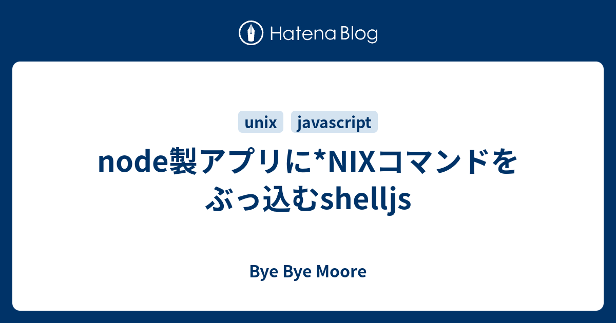 node製アプリに*NIXコマンドをぶっ込むshelljs - Bye Bye Moore