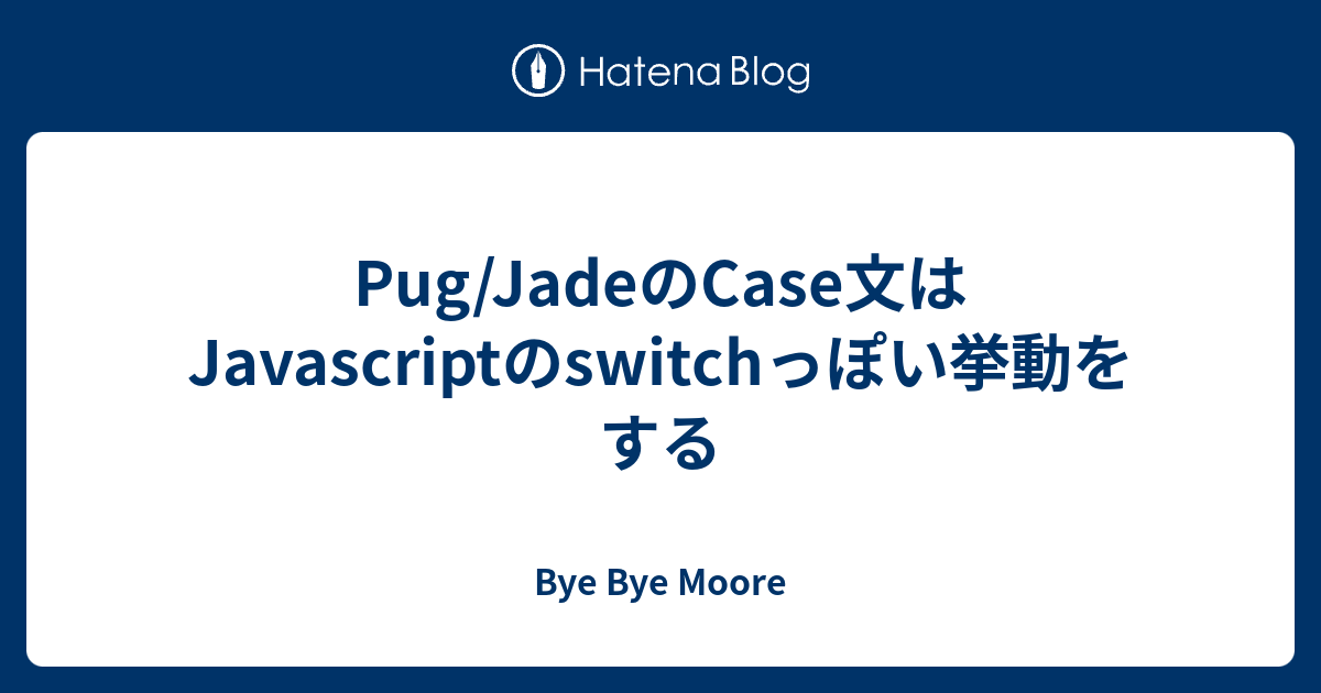 Pug/JadeのCase文はJavascriptのswitchっぽい挙動をする - Bye Bye Moore