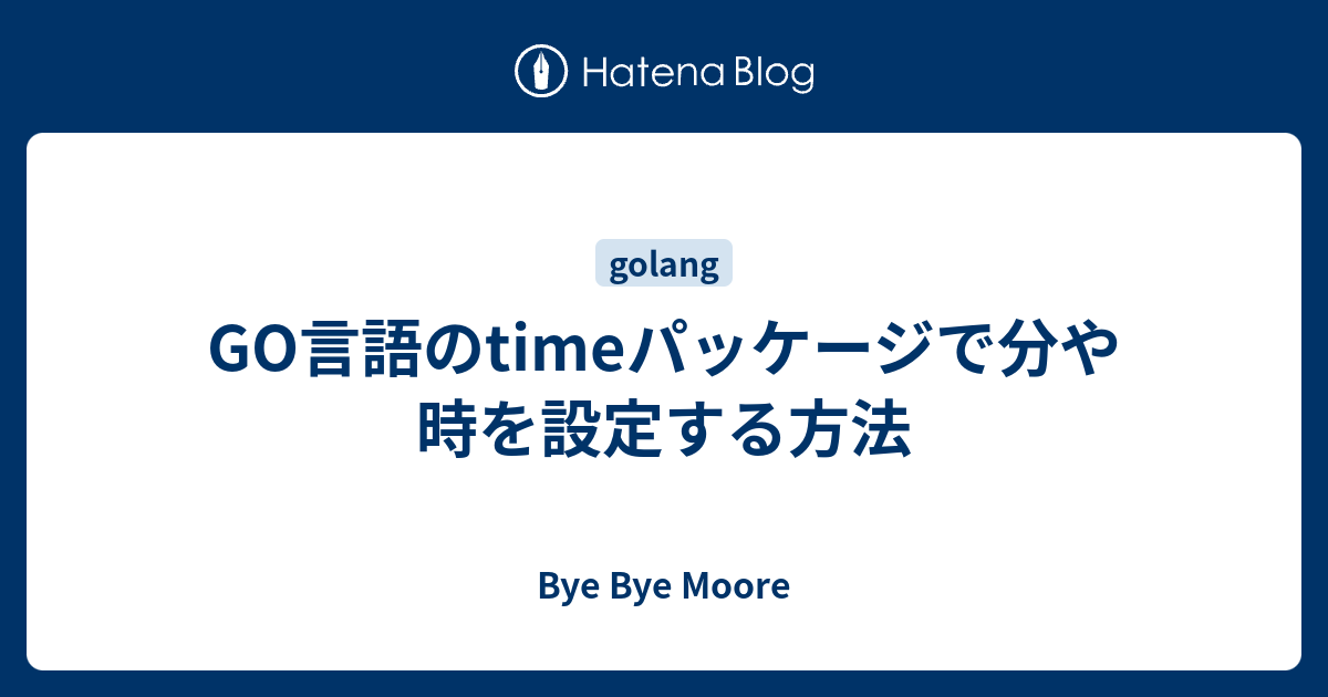GO言語のtimeパッケージで分や時を設定する方法 - Bye Bye Moore