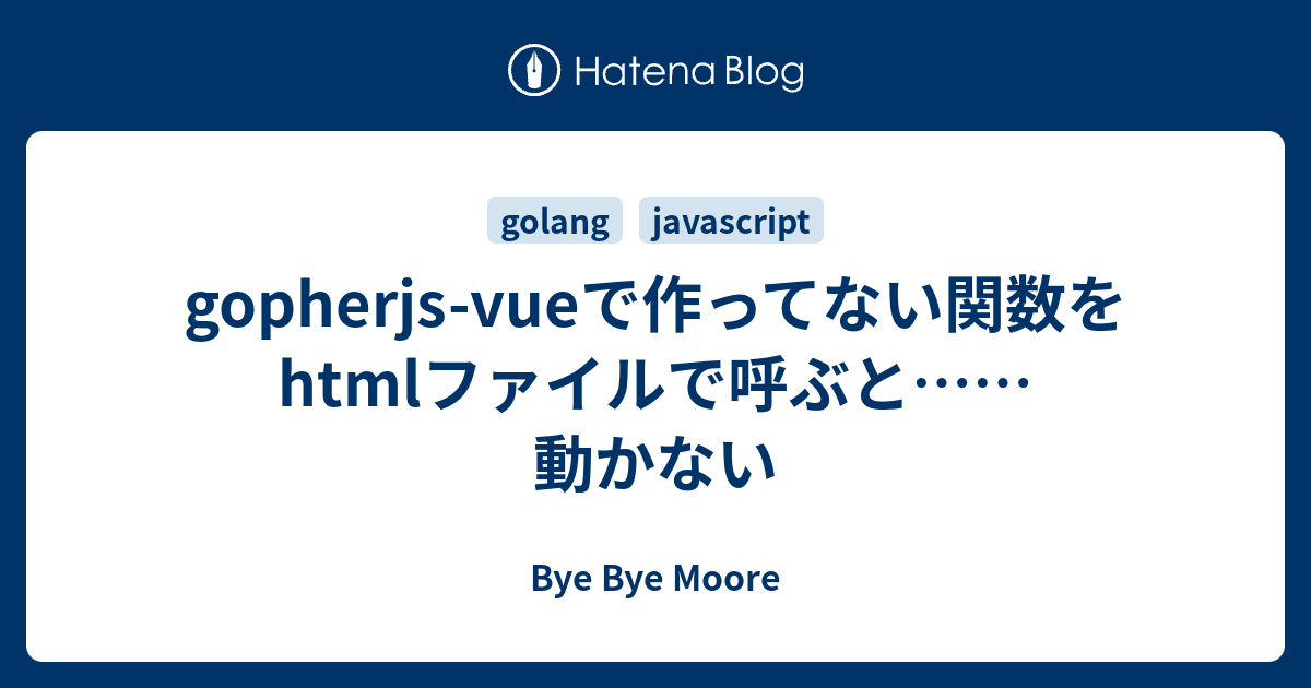 gopherjs-vueで作ってない関数をhtmlファイルで呼ぶと……動かない - Bye Bye Moore