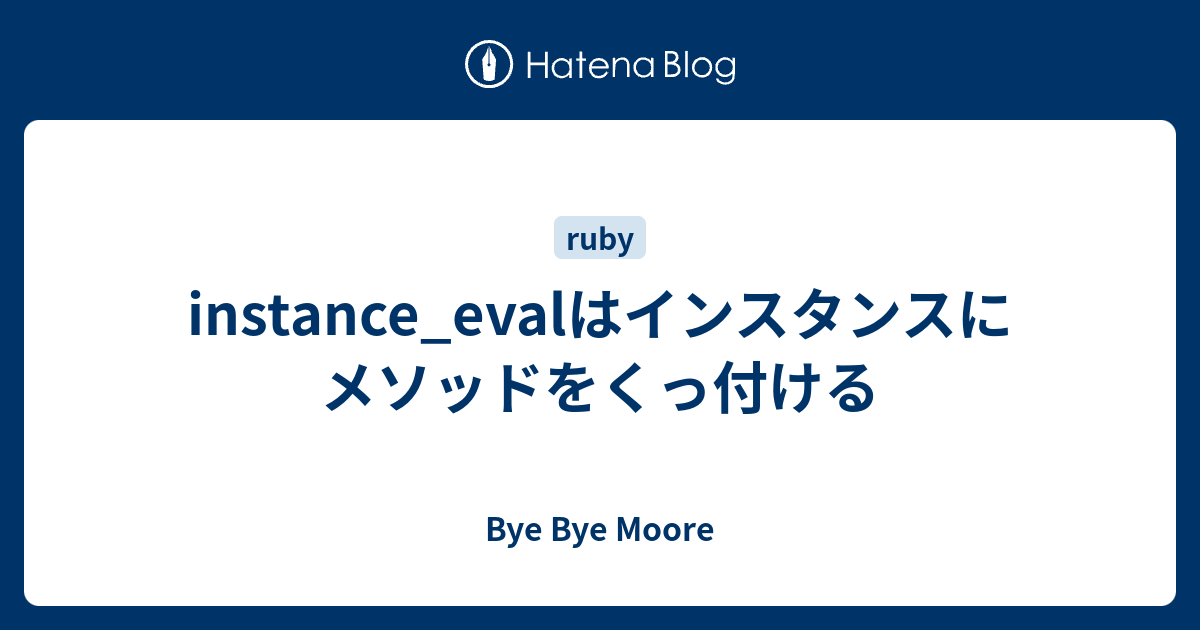 instance_evalはインスタンスにメソッドをくっ付ける - Bye Bye Moore