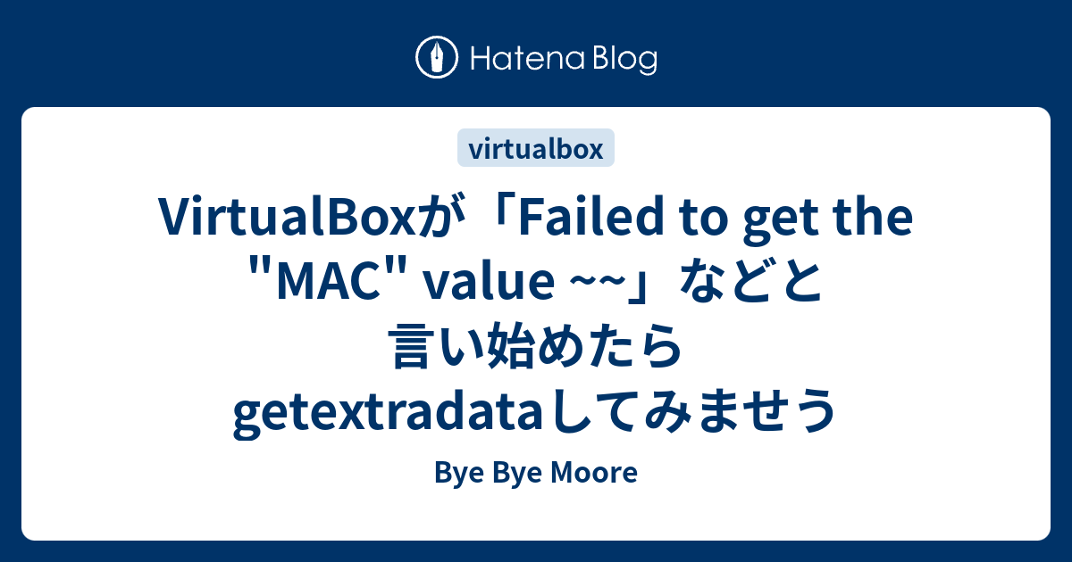VirtualBoxが「Failed to get the "MAC" value ~~」などと言い始めたらgetextradataしてみませう - Bye Bye Moore