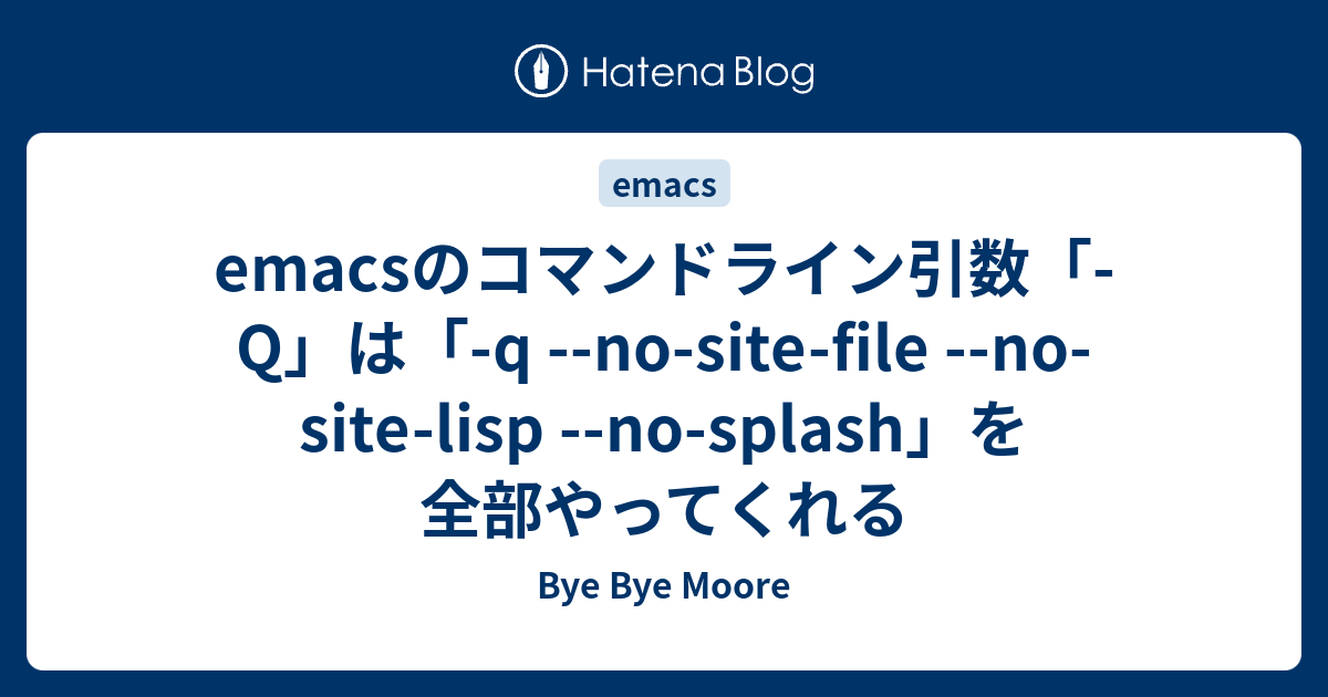 emacsのコマンドライン引数「-Q」は「-q --no-site-file --no-site-lisp --no-splash」を全部やってくれる - Bye Bye Moore