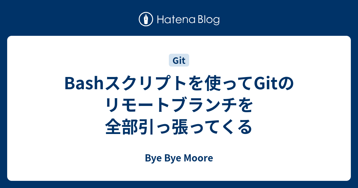 Bashスクリプトを使ってGitのリモートブランチを全部引っ張ってくる - Bye Bye Moore