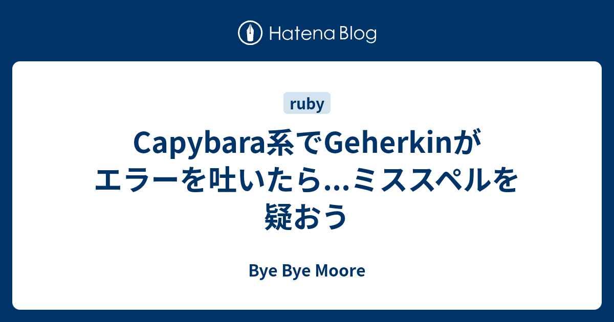 Capybara系でGeherkinがエラーを吐いたら...ミススペルを疑おう - Bye Bye Moore