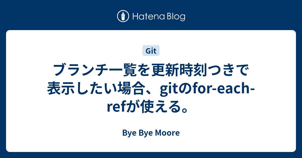 ブランチ一覧を更新時刻つきで表示したい場合、gitのfor-each-refが使える。 - Bye Bye Moore