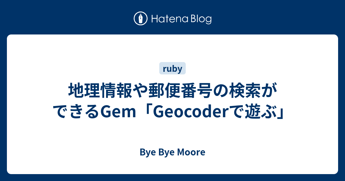 地理情報や郵便番号の検索ができるGem「Geocoderで遊ぶ」 - Bye Bye Moore