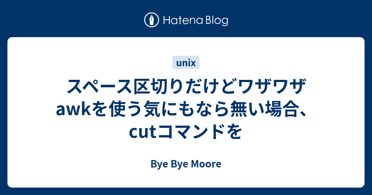 スペース区切りだけどワザワザawkを使う気にもなら無い場合、cutコマンドを - Bye Bye Moore