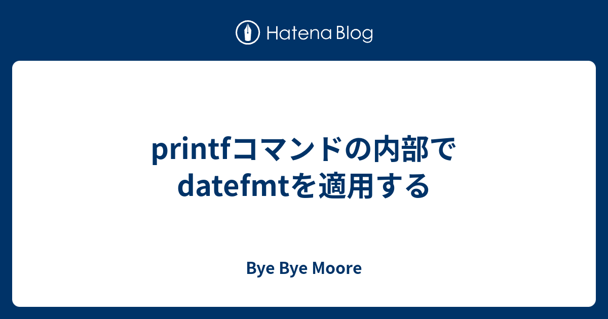 printfコマンドの内部でdatefmtを適用する - Bye Bye Moore