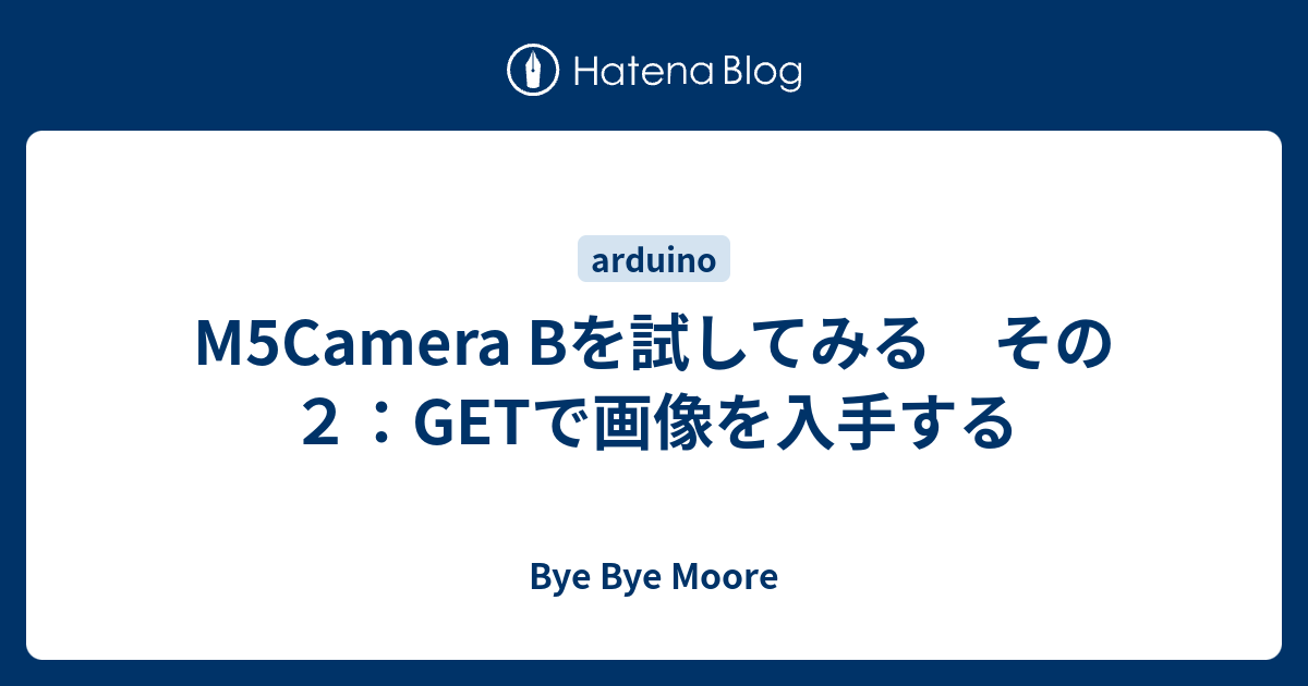 M5Camera Bを試してみる その2：GETで画像を入手する - Bye Bye Moore