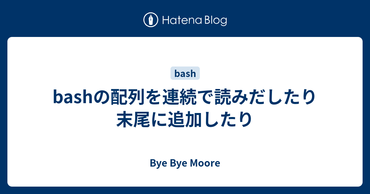 bashの配列を連続で読みだしたり末尾に追加したり - Bye Bye Moore
