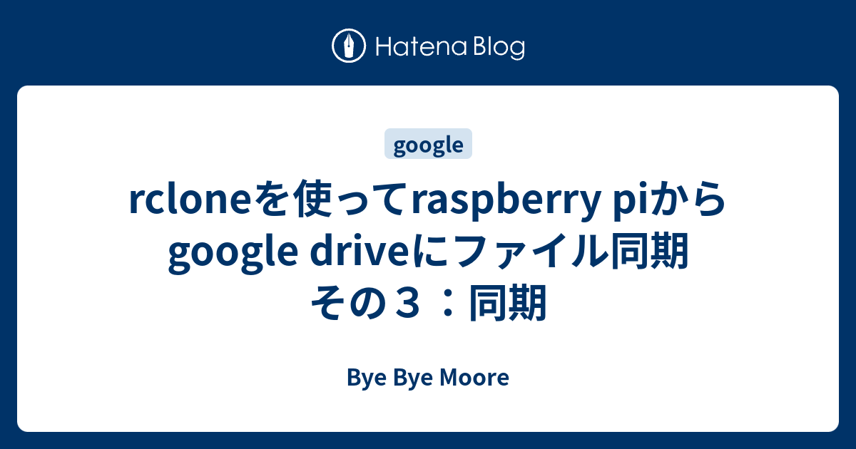 rcloneを使ってraspberry piからgoogle driveにファイル同期 その3：同期 - Bye Bye Moore