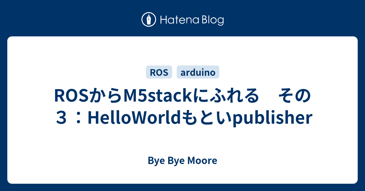 ROSからM5stackにふれる その3：HelloWorldもといpublisher - Bye Bye Moore
