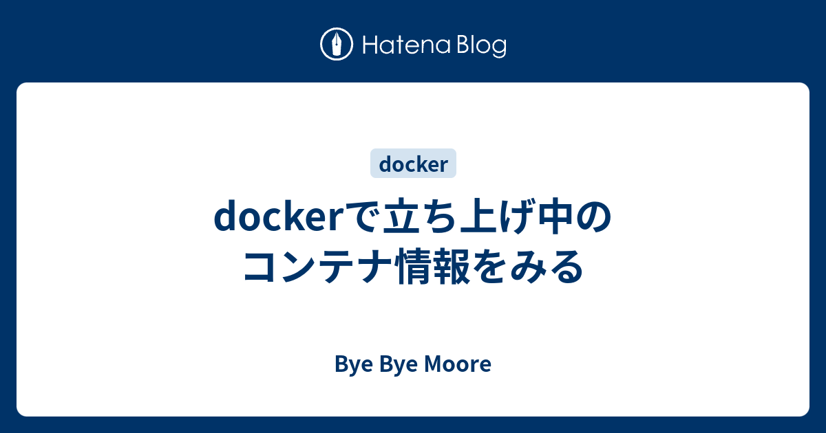 dockerで立ち上げ中のコンテナ情報をみる - Bye Bye Moore